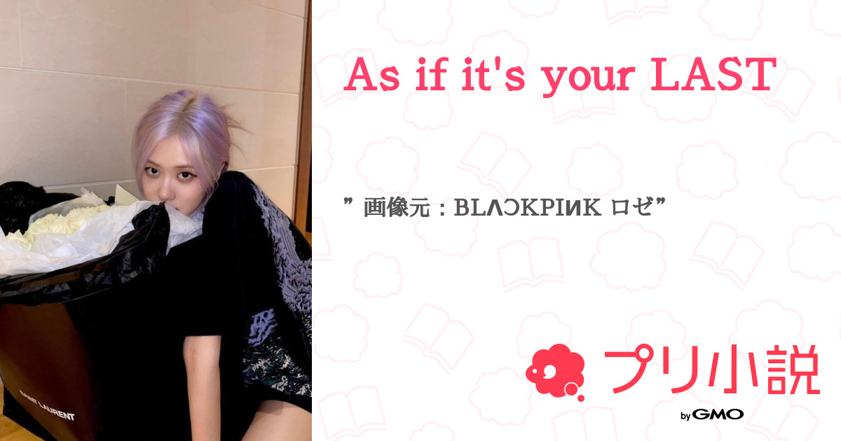 第3話：mv（As if it's your LAST）｜無料スマホ夢小説ならプリ小説 byGMO